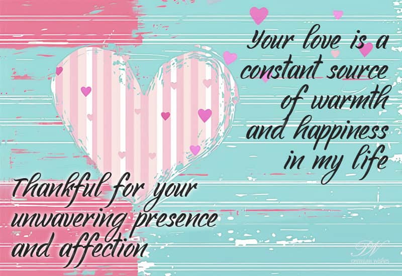 Your love is a constant source of warmth and happiness in my life ...