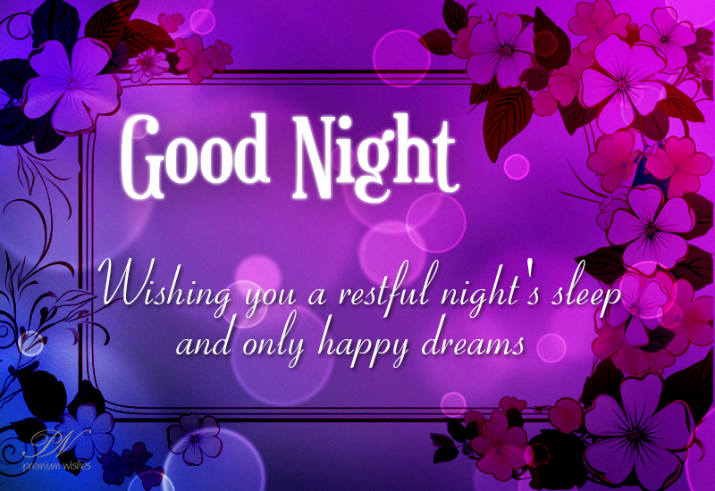Good Night - Wishing you a restful night's sleep and only happy dreams ...