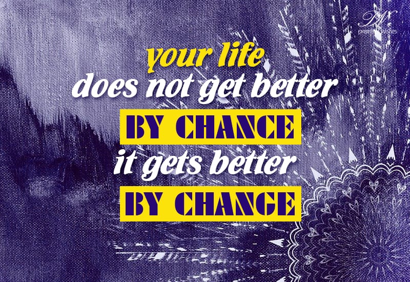 Your life does not get better by CHANCE it gets better by CHANGE ...