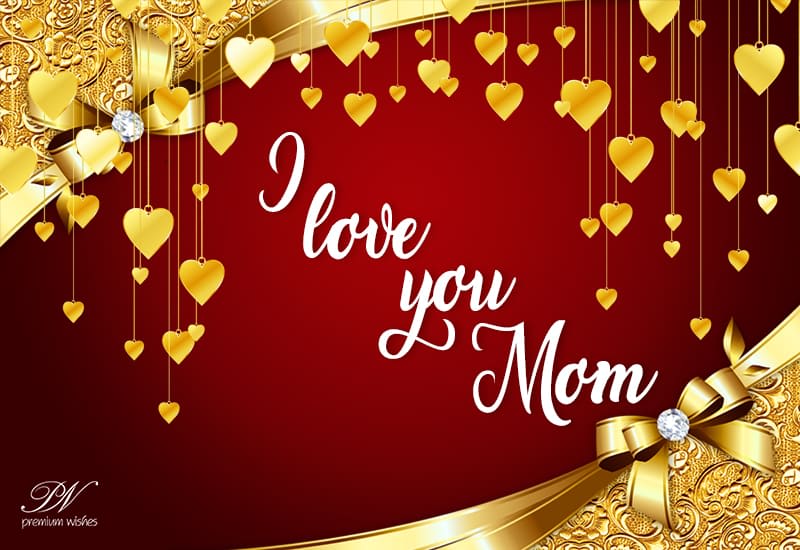 I love you Mom - Happy Mothers Day - Premium Wishes