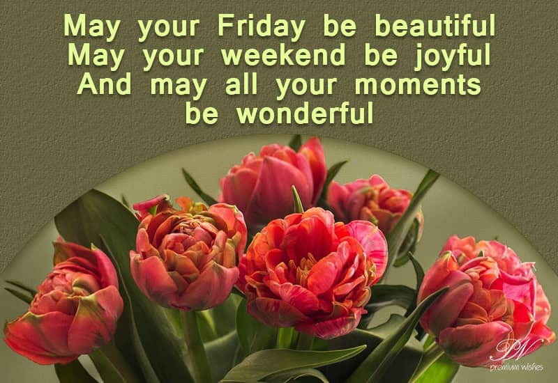 May your friday be beautiful, may your weekend be joyful and may all ...