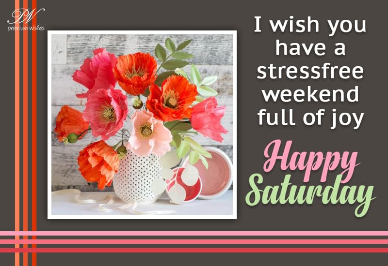 I wish you have a stress free weekend full of joy - Happy Saturday ...