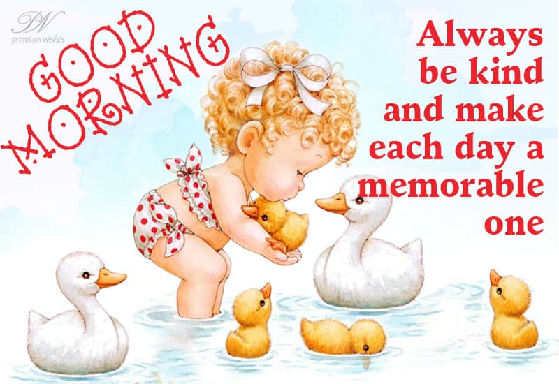 Good Morning - Always be kind and make each day a memorable one ...