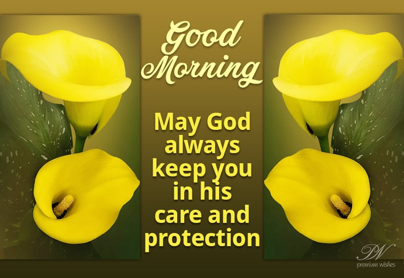 Good Morning - May God always keep you in his care and protection ...