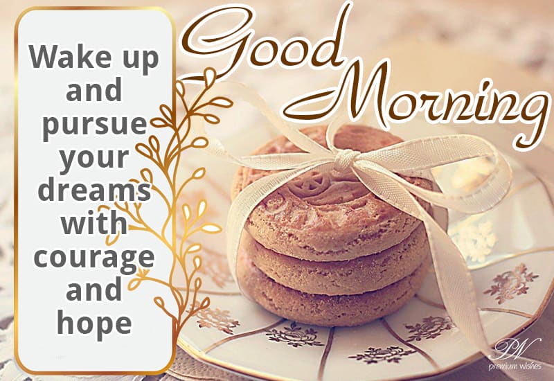 Good Morning - Wake up and pursue our dreams with courage and hope ...