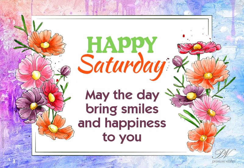 Happy Saturday - May the day bring smiles and happiness to you ...