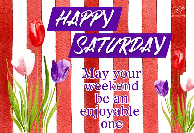 Happy Saturday - May your weekend be an enjoyable one - Premium Wishes