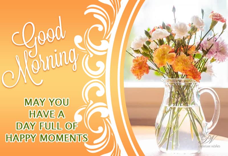 Good Morning - May you have day full of happy moments - Premium Wishes
