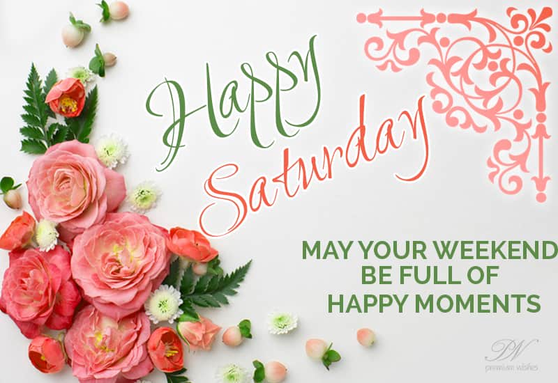 Happy Saturday - May your weekend be full of happy moments - Premium Wishes