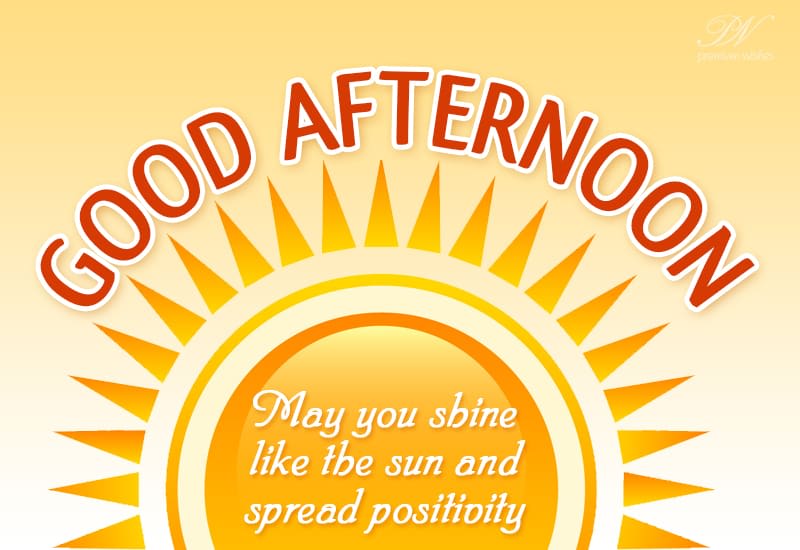 Good Afternoon - May you shine like the sun and spread positivity ...