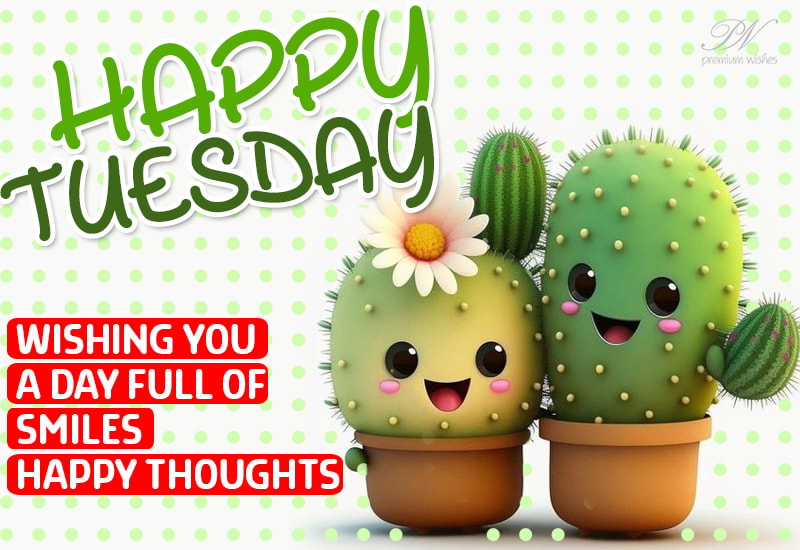 Happy Tuesday - Wishing you a day full of smile happy thoughts ...