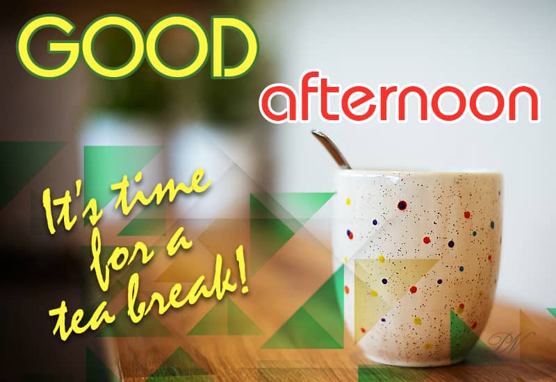 Good Afternoon - It is time for a tea break - Refresh yourself and ...