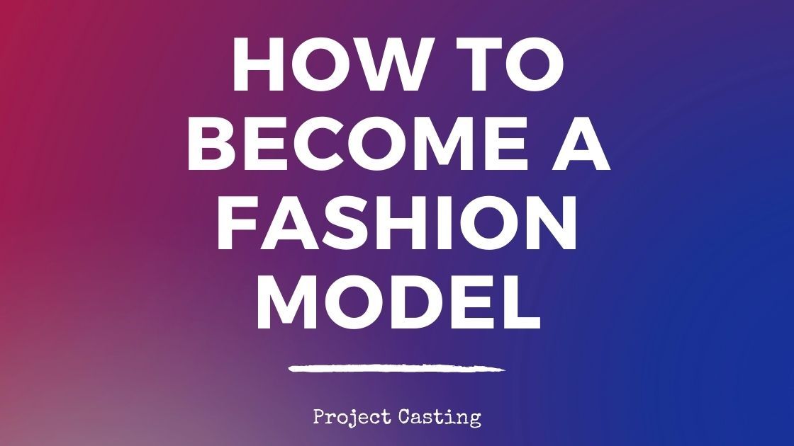 How to Become a Fashion Model | Project Casting