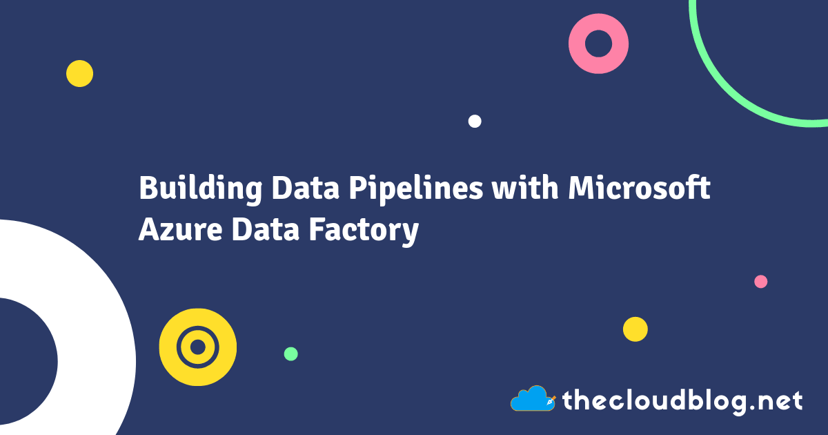 Building Data Pipelines with Microsoft Azure Data Factory | The Cloud Blog