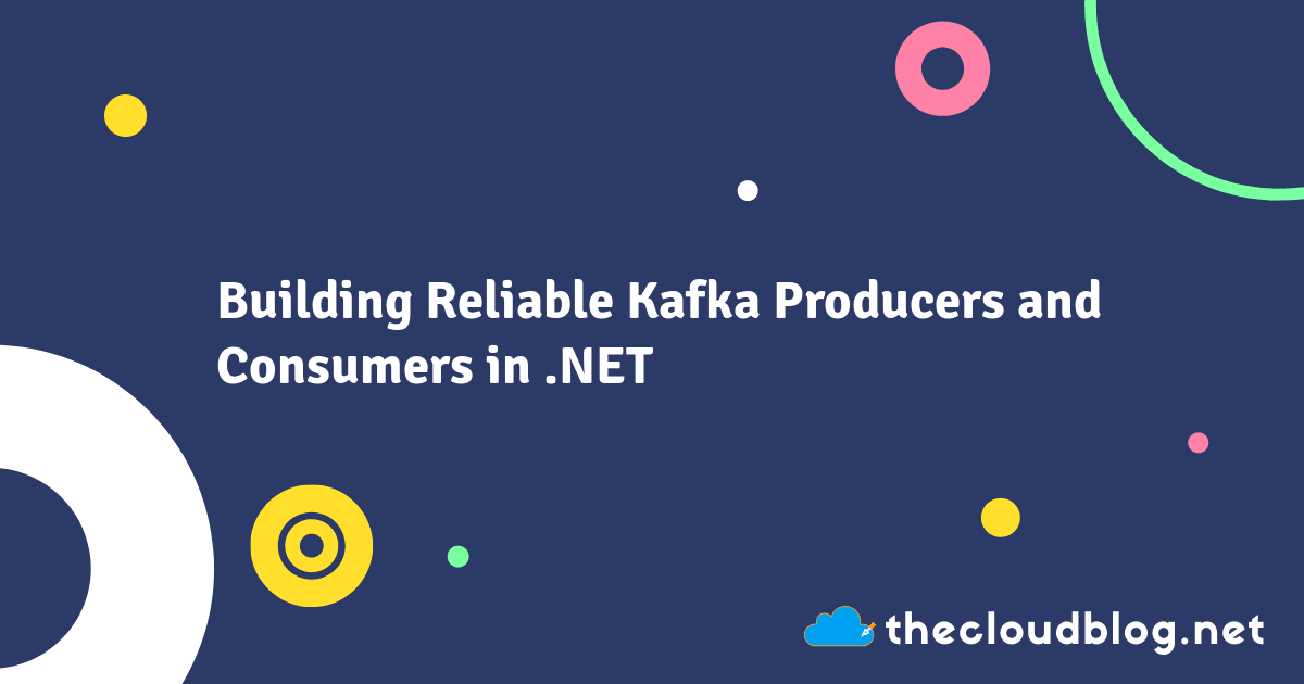 Building Reliable Kafka Producers and Consumers in .NET | The Cloud Blog