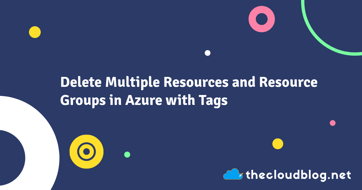 Delete Multiple Resources and Resource Groups in Azure with Tags | The ...