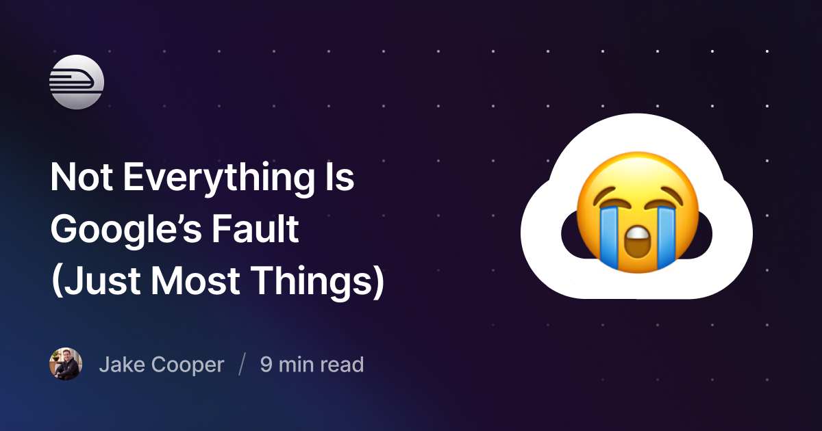 Not Everything Is Google’s Fault (Just Most Things)