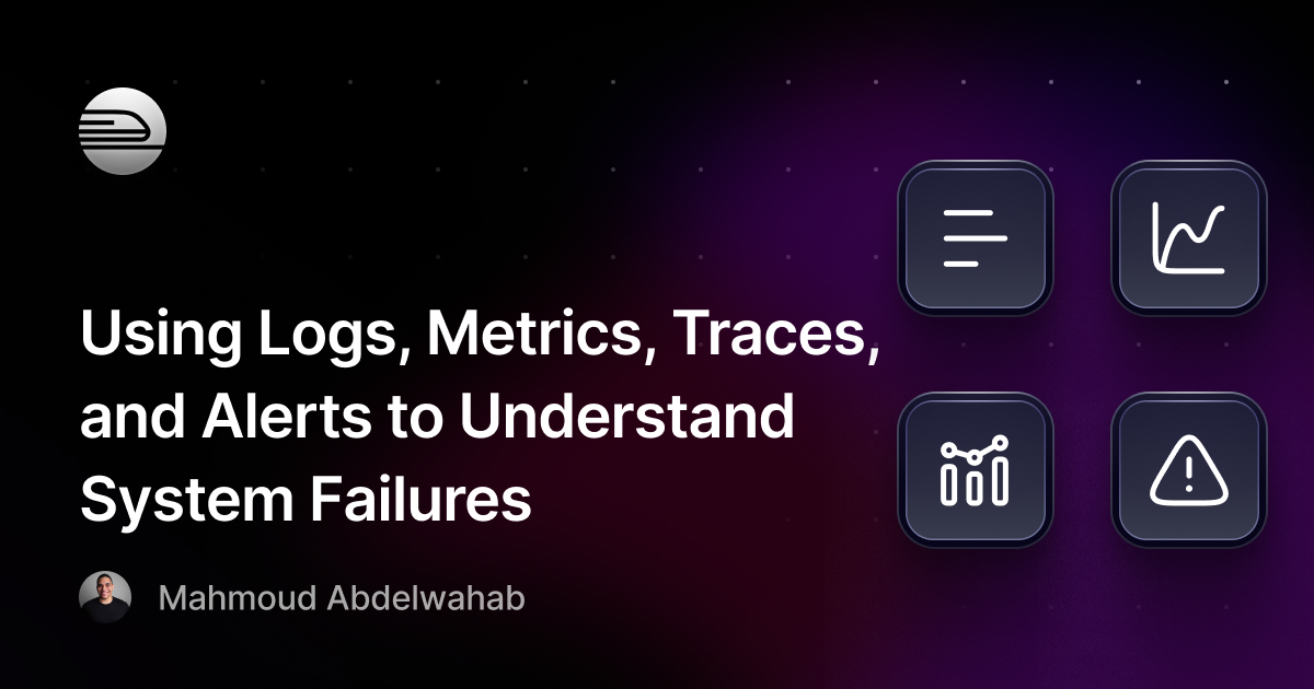 Monitoring & Observability: Using Logs, Metrics, Traces, and Alerts to Understand System Failures