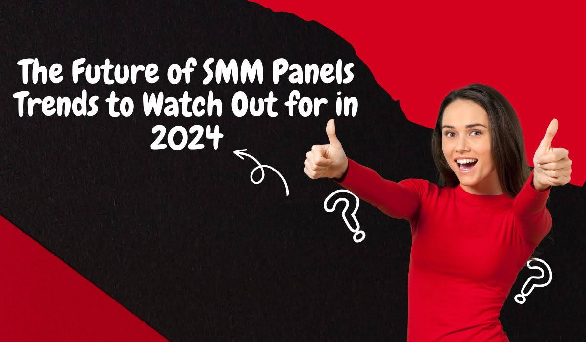 The Future of SMM Panels: Trends to Watch Out for in 2024
