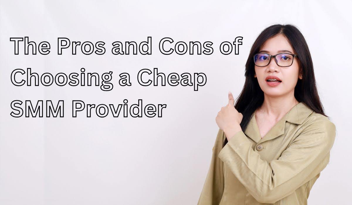 The Pros and Cons of Choosing a Cheap SMM Provider