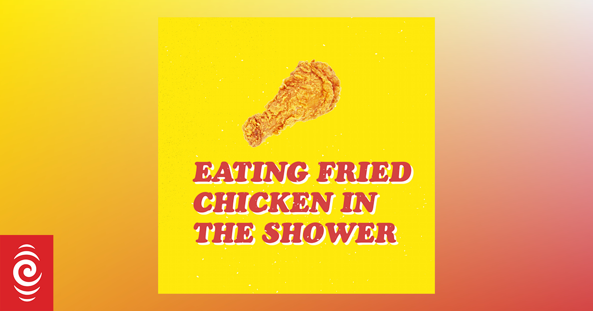 Eating Fried Chicken in the Shower podcast | RNZ