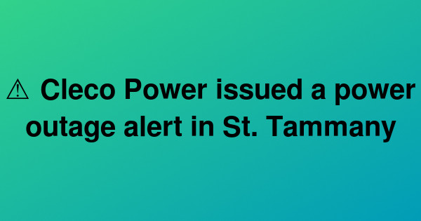 ⚠️ Cleco Power issued a power outage alert in St. Tammany — Nextdoor