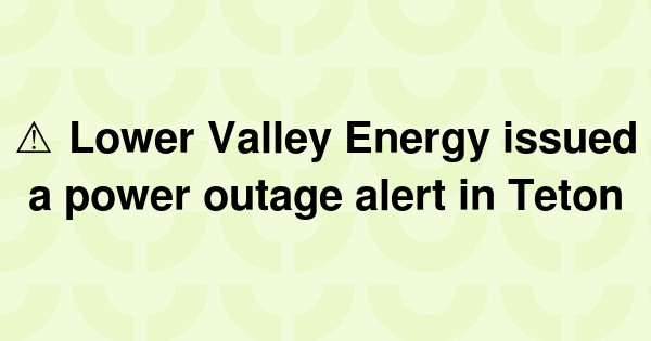 ⚠️ Lower Valley Energy issued a power outage alert in Teton — Nextdoor
