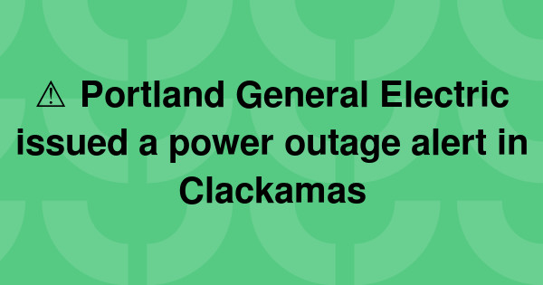 ⚠️ Portland General Electric issued a power outage alert in Clackamas ...