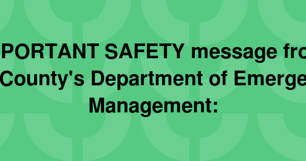 IMPORTANT SAFETY message from the County's Department of Emergency ...
