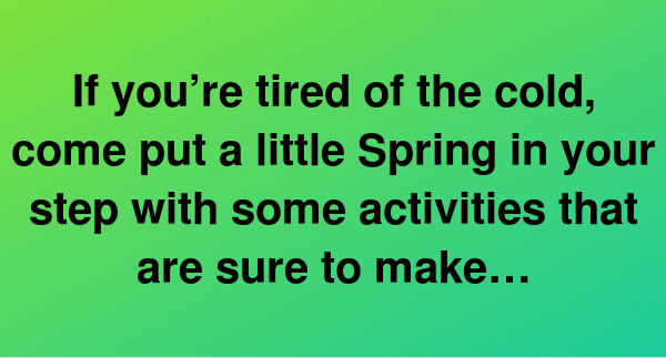 If you’re tired of the cold, come put a little Spring in your step with ...