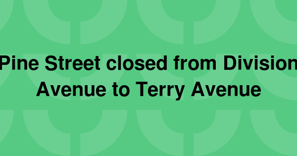 Pine Street closed from Division Avenue to Terry Avenue — Nextdoor
