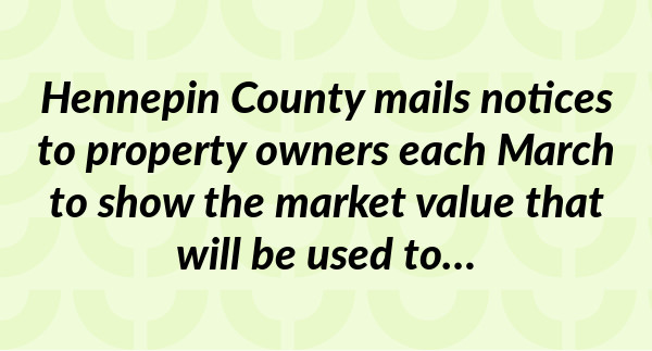 Hennepin County mails notices to property owners each March to show the market value that will ...
