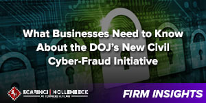The DOJ’s Civil Cyber-Fraud Initiative - Business Need to Know