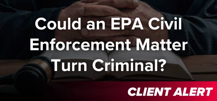 Could Your EPA Civil Enforcement Matter Turn Criminal?