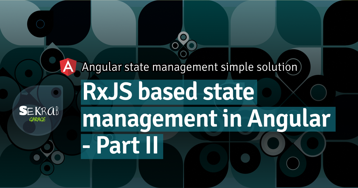 RxJS based state management in Angular - Part II - Sekrab Garage