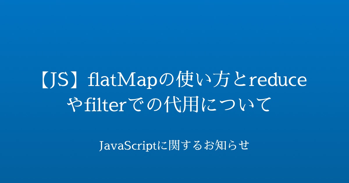 【JS】flatMapの使い方とreduceやfilterでの代用について | JavaScriptに関するお知らせ