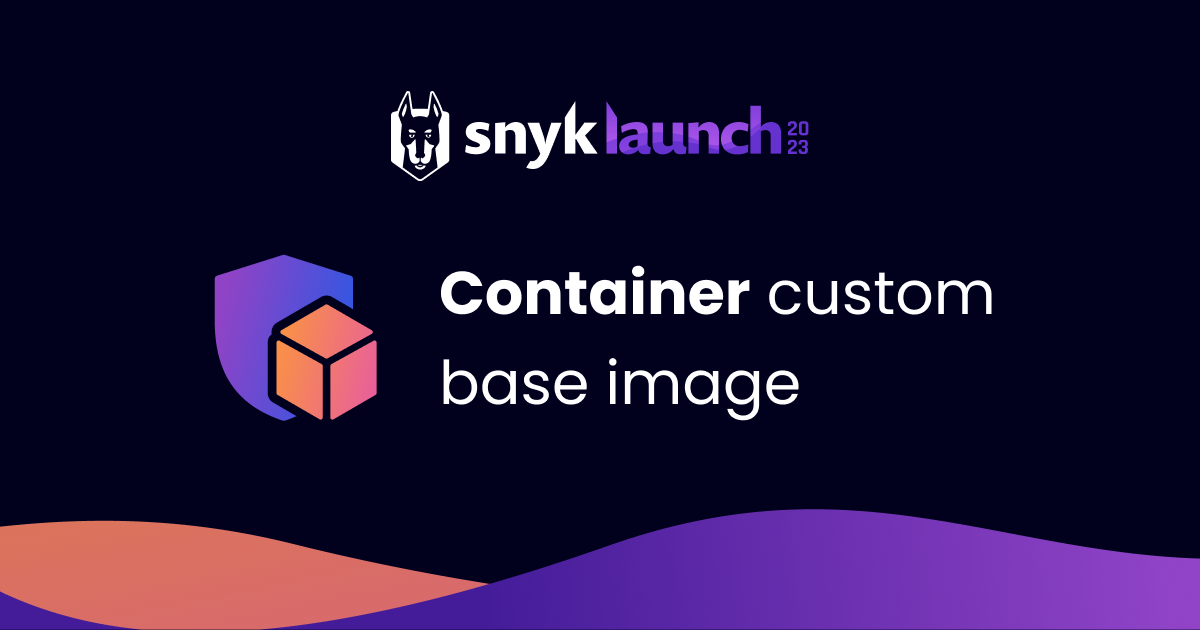 SnykLaunch recap: Custom Base Image Recommendations | Snyk