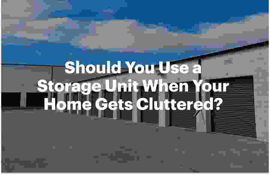 Should You Use a Storage Unit When Your Home Gets Cluttered?