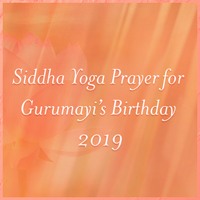Siddha Yoga Prayer for Gurumayi's Birthday 2019