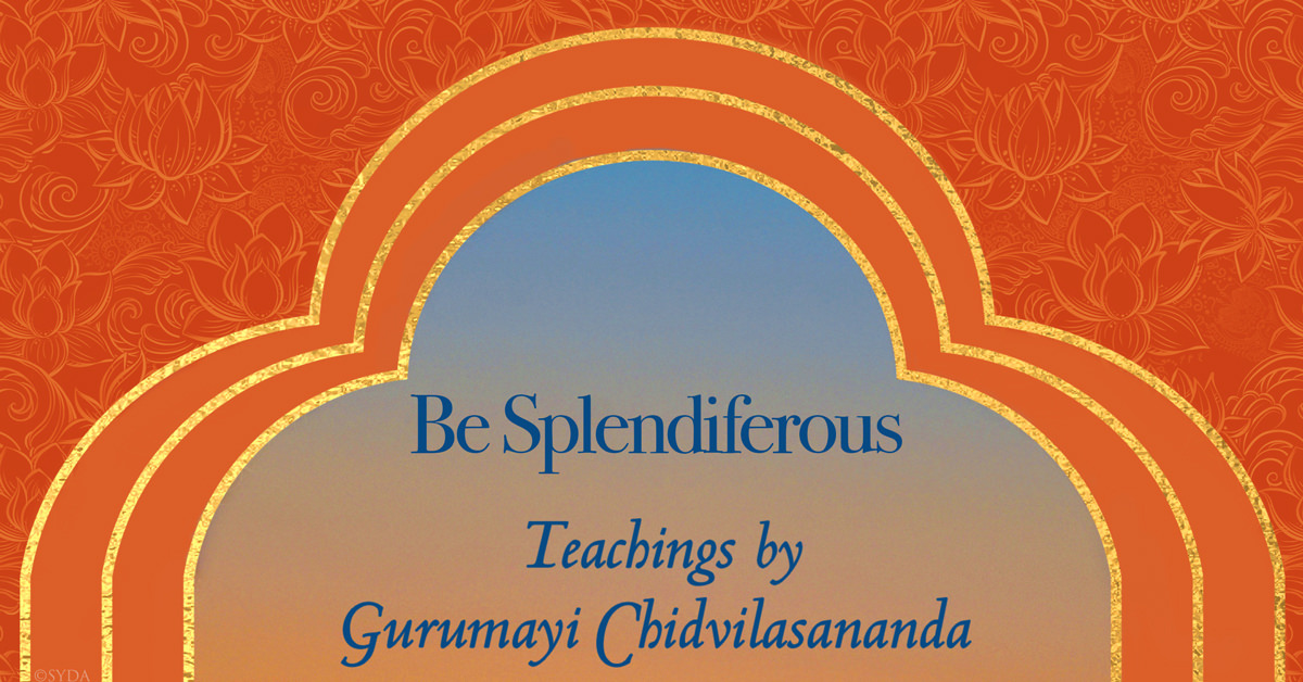 Gurumayi’s Teachings: “Be Splendiferous”