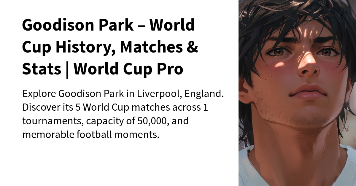 Goodison Park – World Cup History, Matches & Stats | World Cup Pro