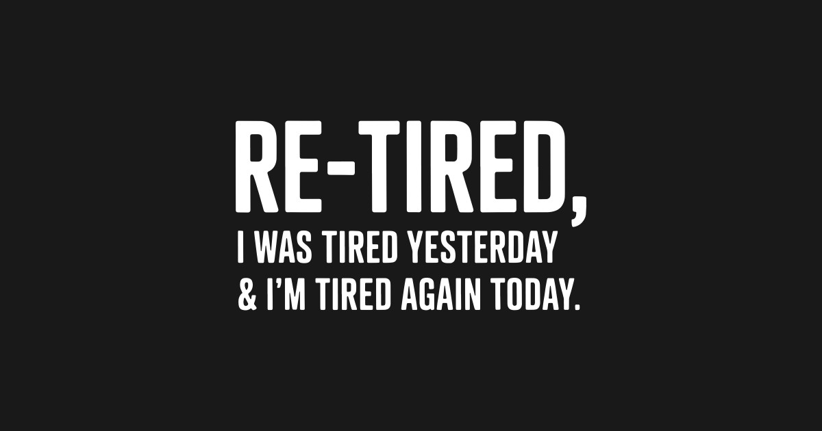 Re Tired Funny Quote I Was Tired Yesterday And Tired Again Today Humor ...
