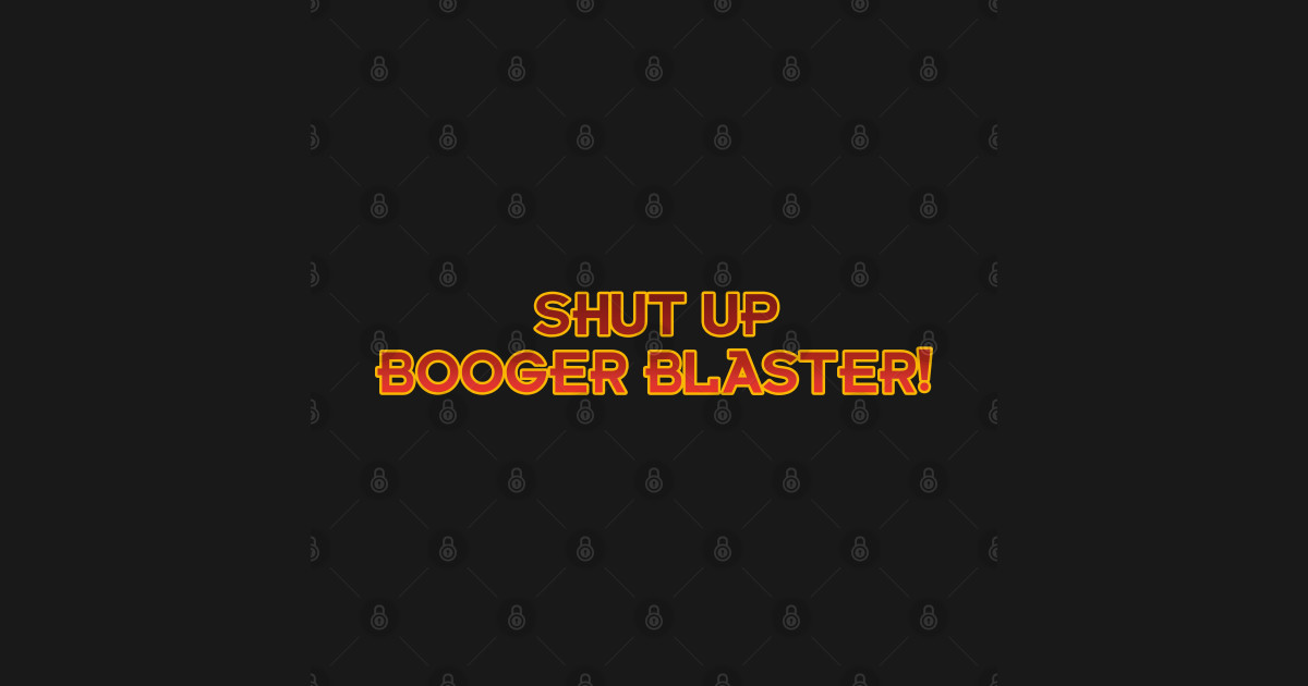 Shut Up Booger Blaster! - Booger Blaster - T-Shirt | TeePublic