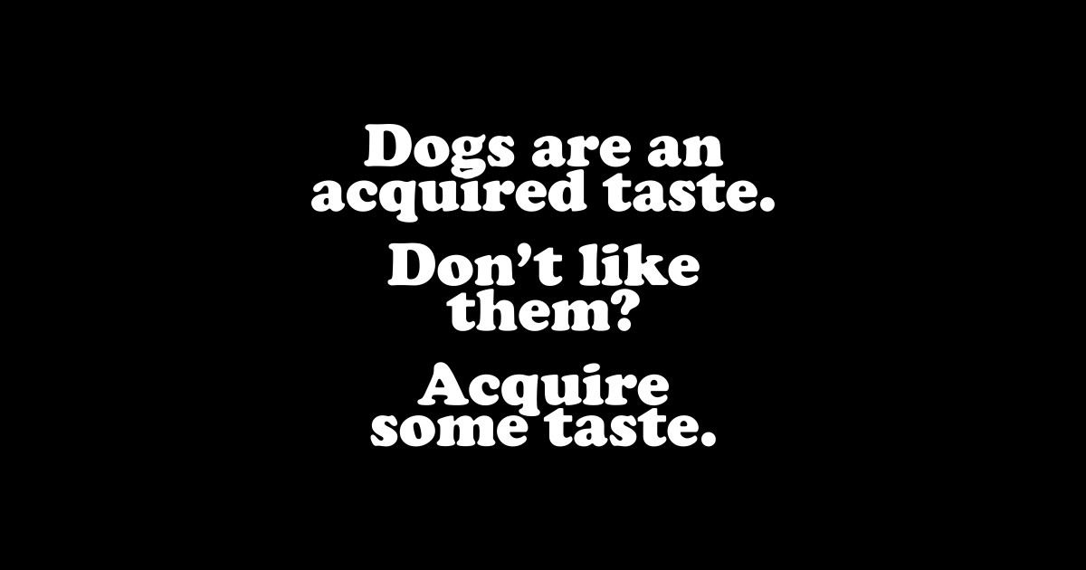 Dogs Are An Acquired Taste - Dogs - Sticker | TeePublic