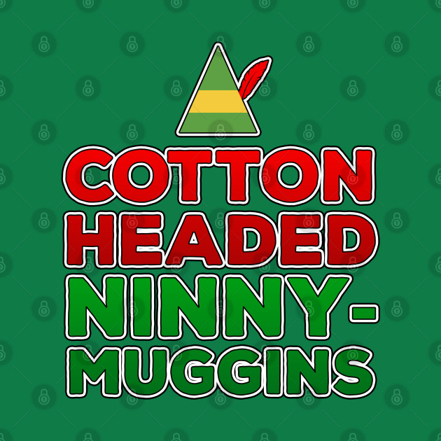 Cotton Headed Ninny-Muggins - Elf - T-Shirt | TeePublic