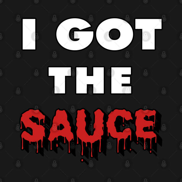 I Got the Sauce - Sauce - T-Shirt | TeePublic
