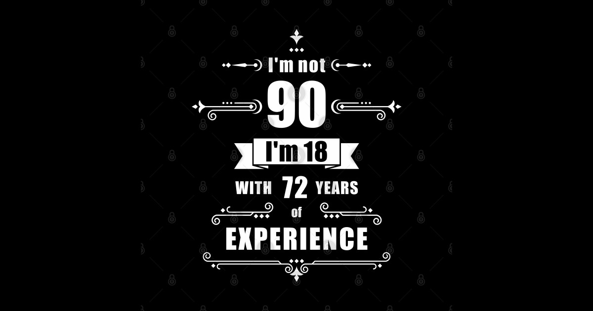 I'm not 90, i'm 18 with 72 years experience - birthday - 90th Birthday ...
