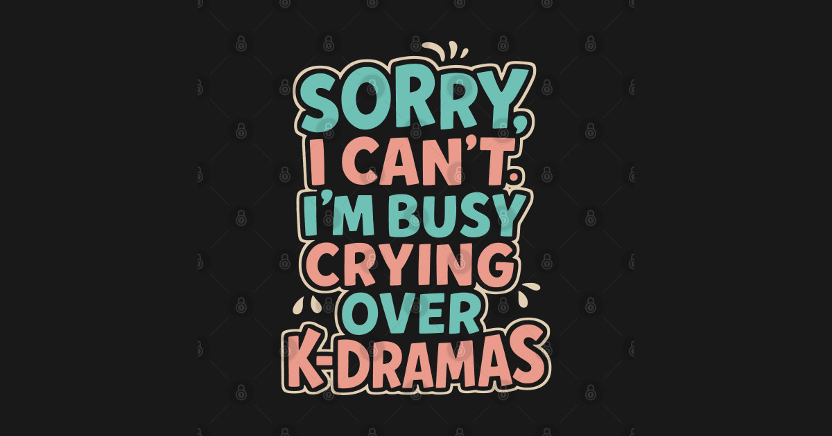Sorry, I can't. I'm Busy Crying Over K-Dramas - Kdrama - T-Shirt ...