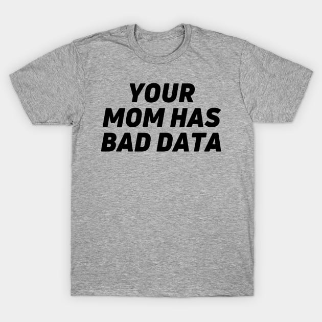 Your mom has bad data - data analyst joke - Bad Data - T-Shirt | TeePublic