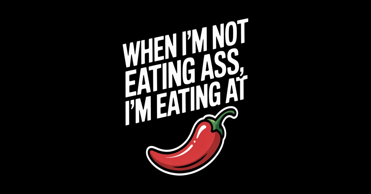 When I'm Not Eating Ass I'm Eating At Chili's - When Im Not Eating Ass ...